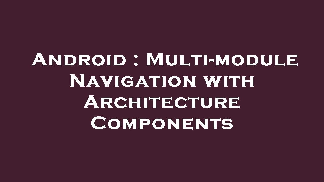 Android : Multi-module Navigation with Architecture Components
