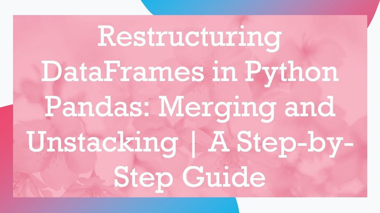 Restructuring DataFrames in Python Pandas: Merging and Unstacking | A Step-by-Step Guide