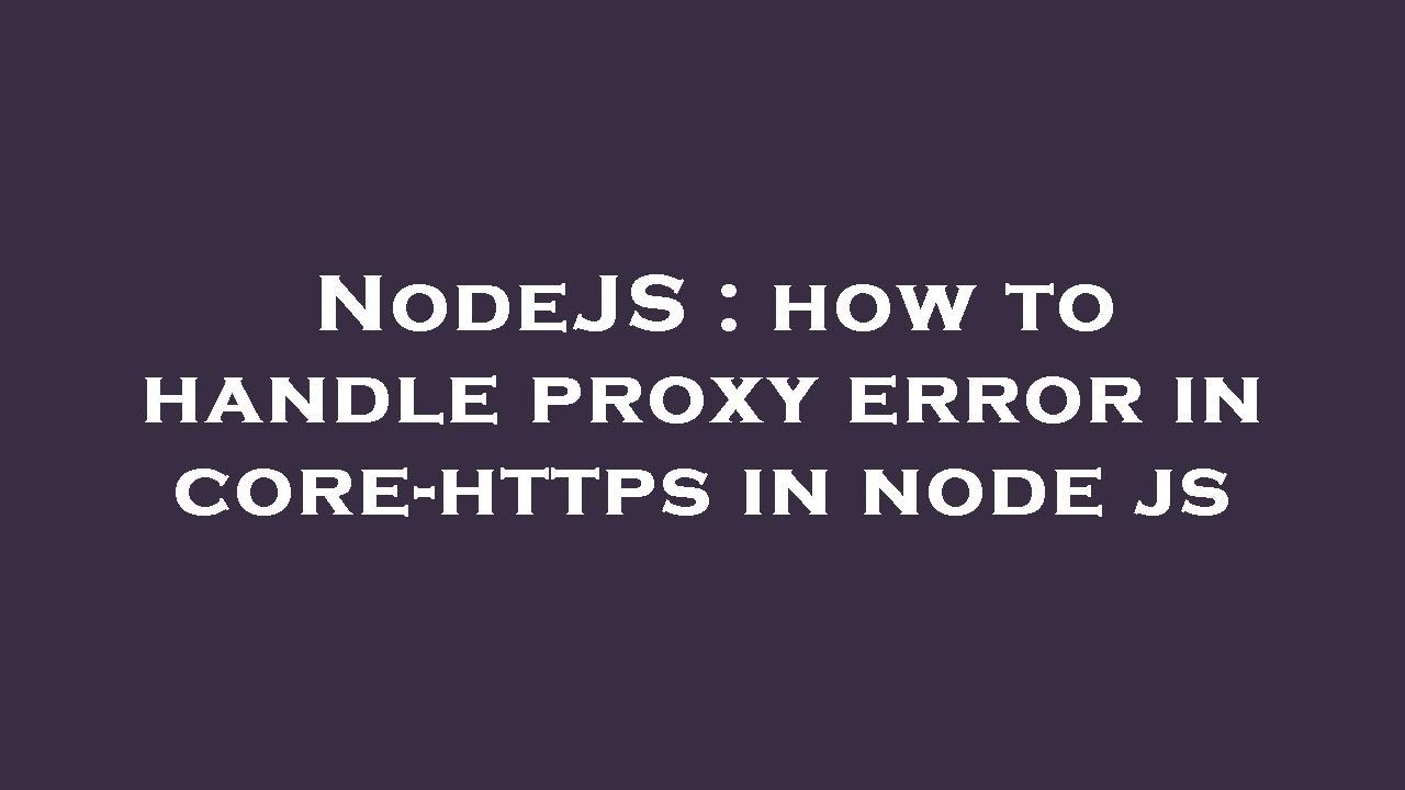 NodeJS : how to handle proxy error in core-https in node js