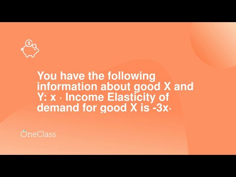 You have the following information about good X and Y x · Income Elasticity of demand for good X is