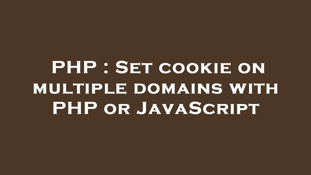 PHP : Set cookie on multiple domains with PHP or JavaScript