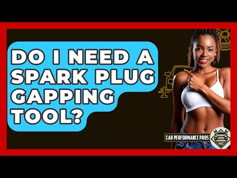 Do I Need A Spark Plug Gapping Tool? - Car Performance Pros