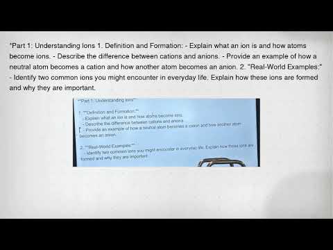 *Part 1: Understanding lons 1. Definition and Formation: - Explain what an ion is and how atoms beco