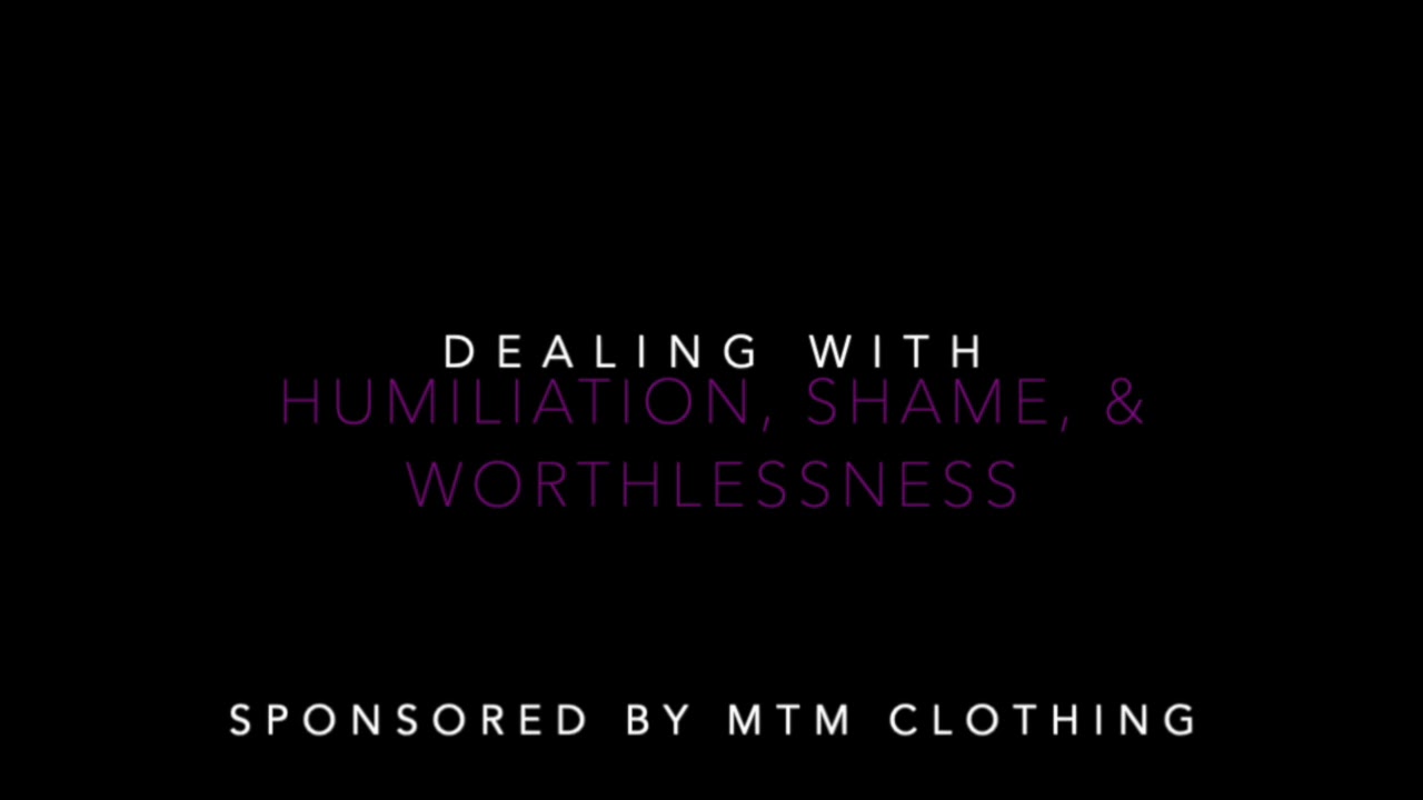 Dealing with Humiliation, Shame & Worthlessness