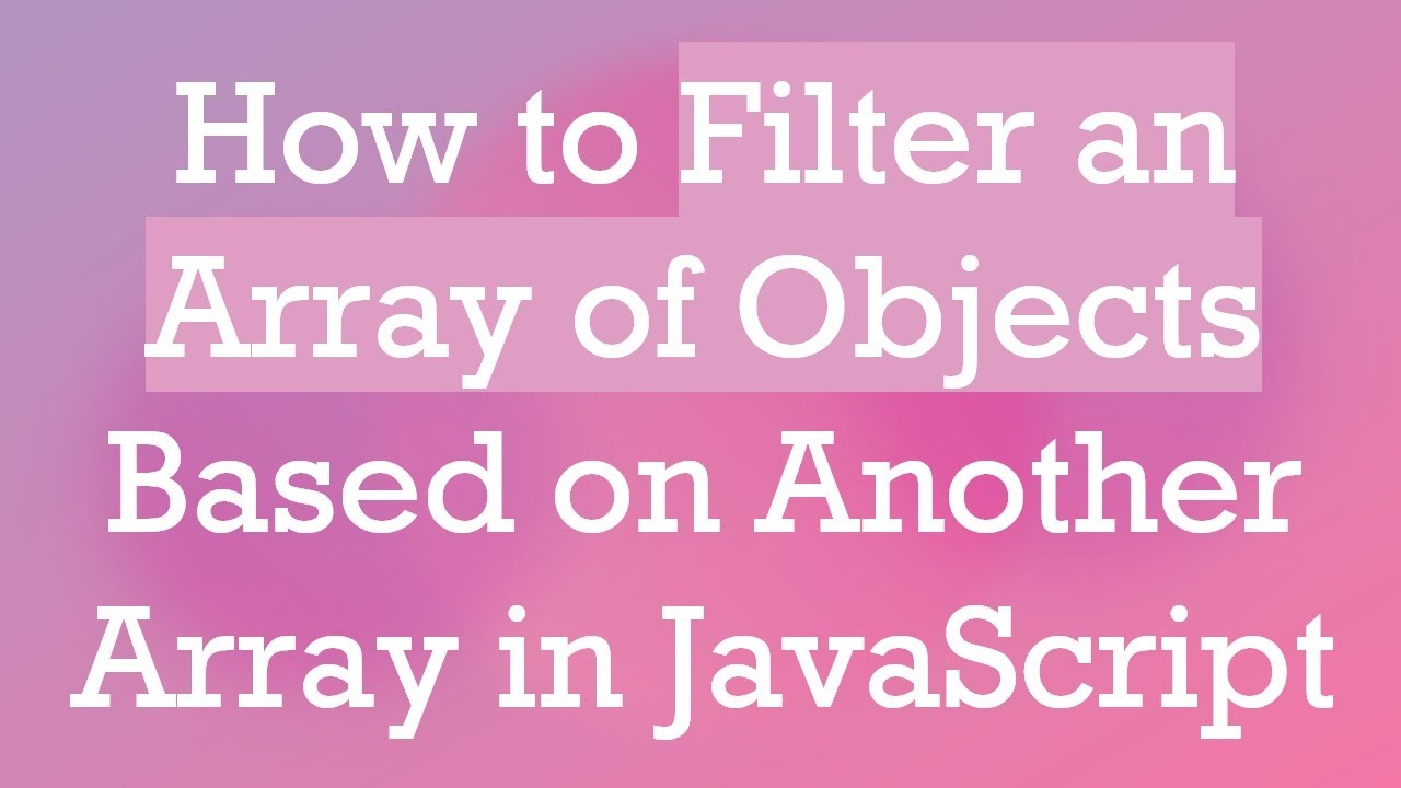 How to Filter an Array of Objects Based on Another Array in JavaScript