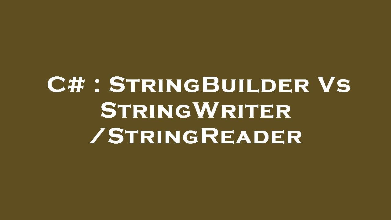 C# : StringBuilder Vs StringWriter/StringReader