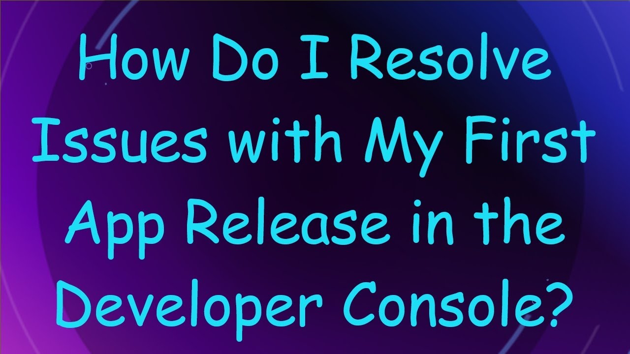 How Do I Resolve Issues with My First App Release in the Developer Console?