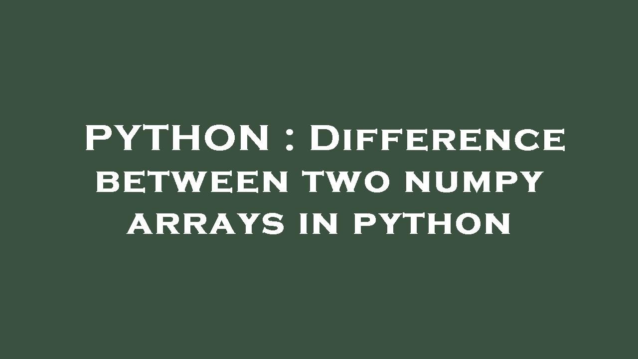 PYTHON : Difference between two numpy arrays in python