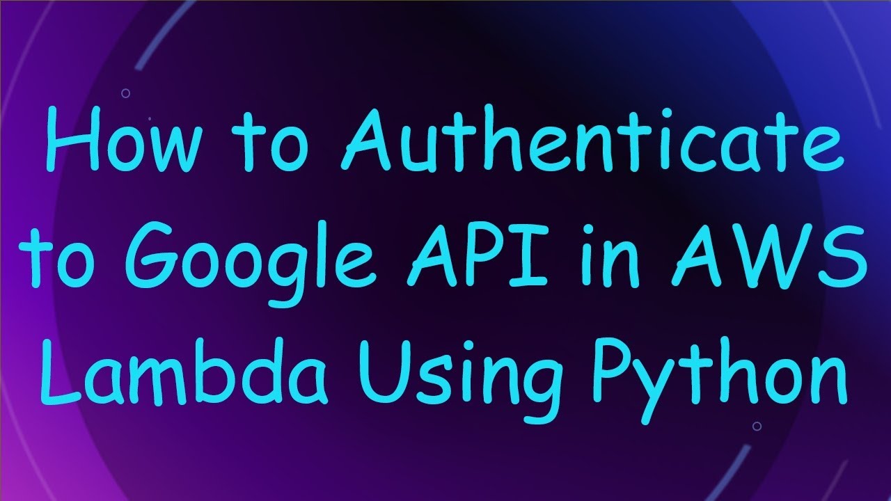 How to Authenticate to Google API in AWS Lambda Using Python