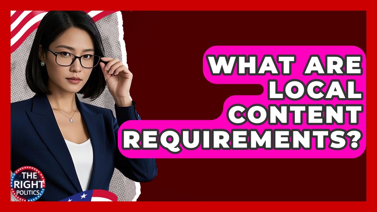 What Are Local Content Requirements? - The Right Politics