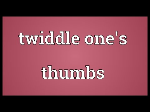 Twiddle one's thumbs Meaning