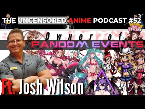 Owner of Fandom Events, Josh Wilson joins us to talk anime cons!! | The Uncensored Anime Podcast #52