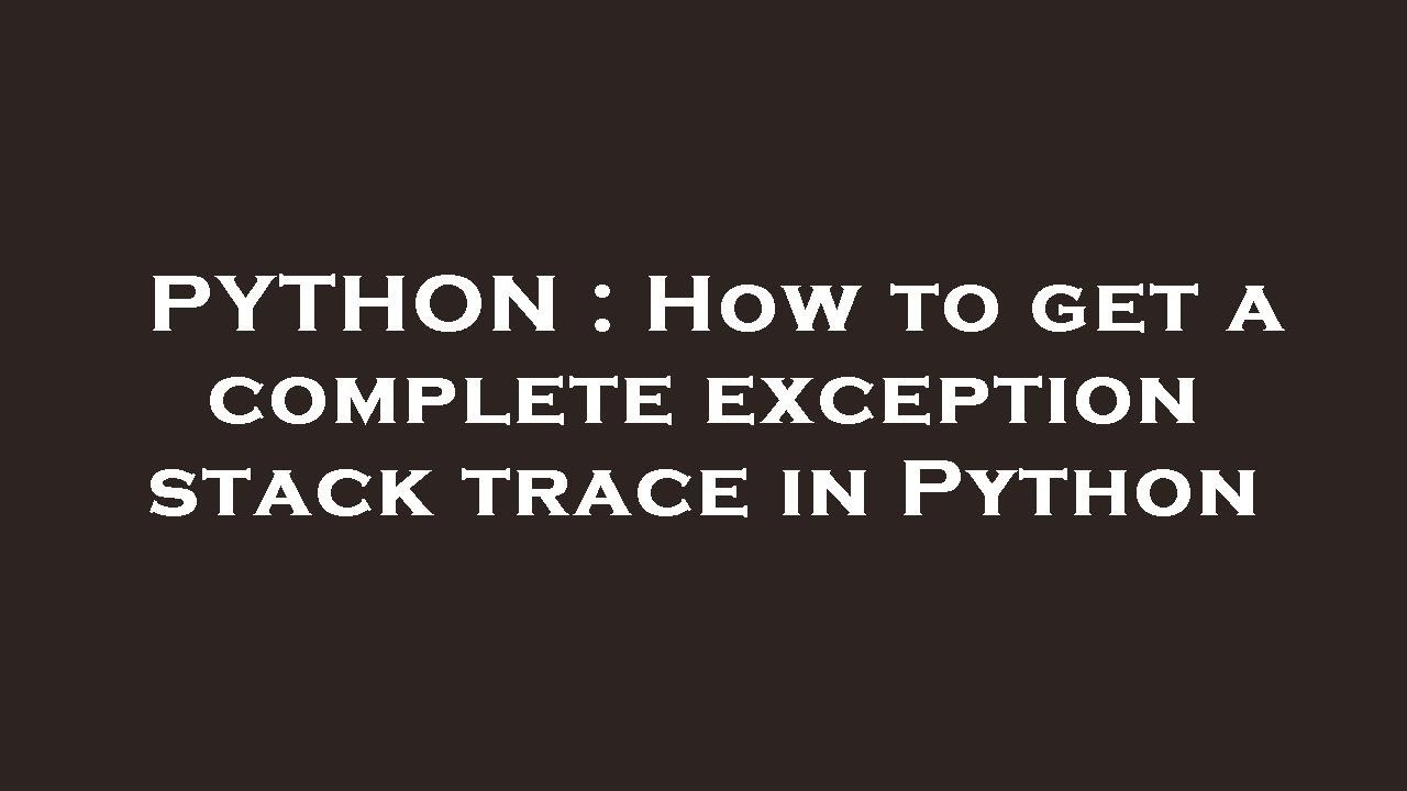 PYTHON : How to get a complete exception stack trace in Python