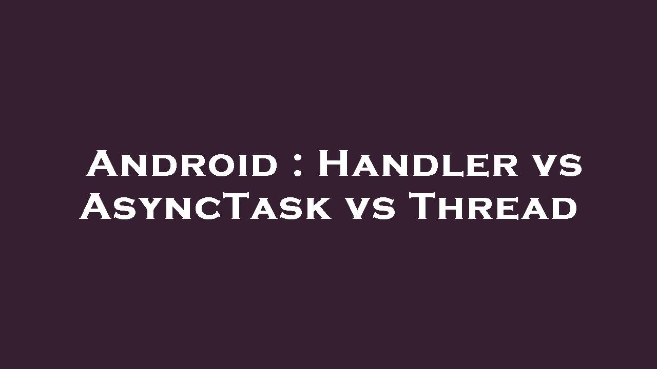 Android : Handler vs AsyncTask vs Thread