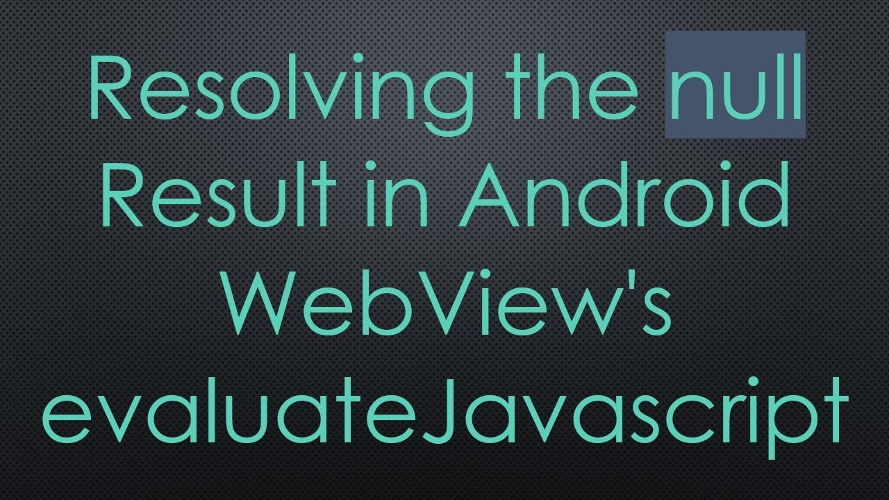 Resolving the null Result in Android WebView's evaluateJavascript