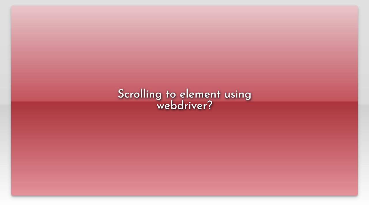 Scrolling to element using webdriver?