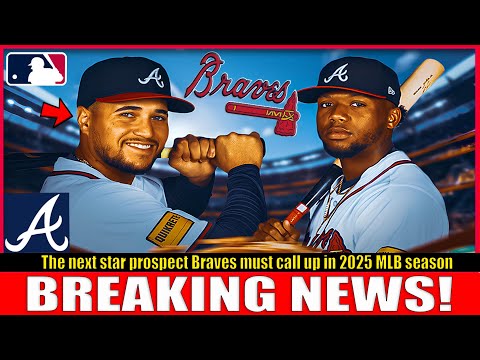 The next star prospect Braves must call up in 2025 MLB season