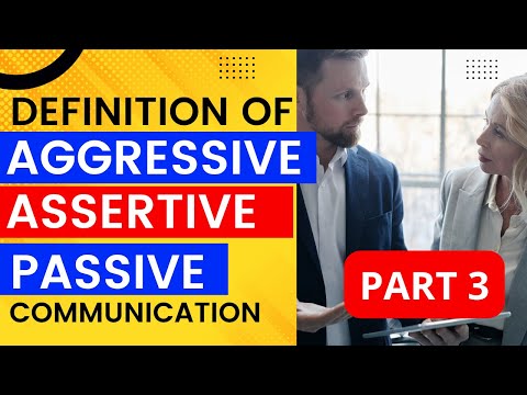 PART 3: DEFINITION of AGGRESSIVE, PASSIVE and ASSERTIVE Communication Styles