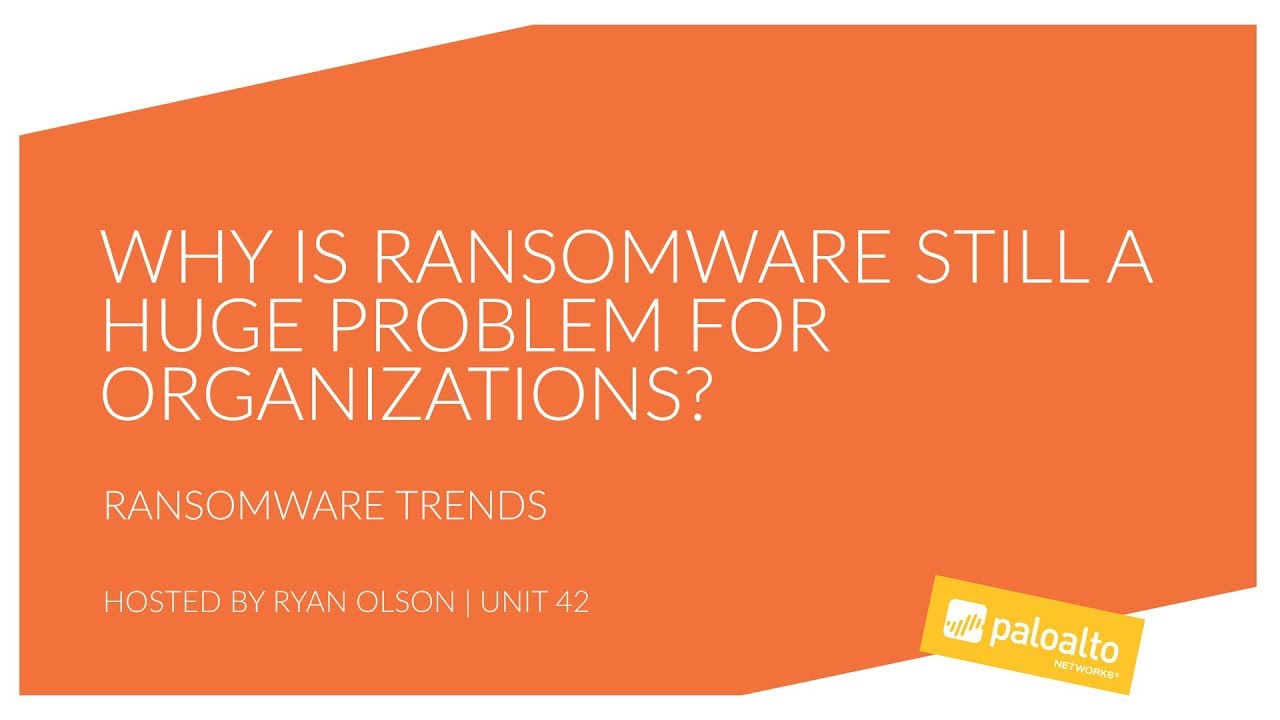 Unit 42 - Why is Ransomware Still a Huge Problem for Organizations?