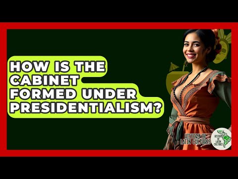 How Is The Cabinet Formed Under Presidentialism? - History Of Latin Cultures