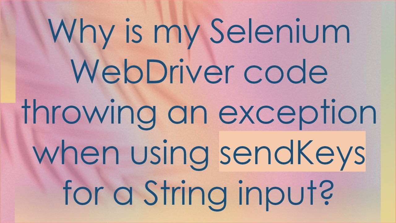 Why is my Selenium WebDriver code throwing an exception when using sendKeys for a String input?