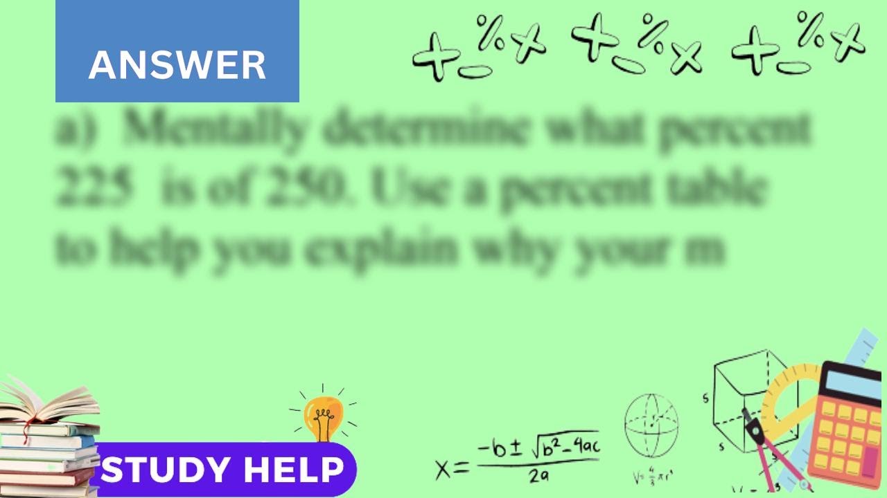 a Mentally determine what percent 225 is of 250. Use a percent table to help you explain why your...
