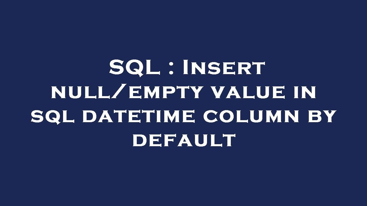 SQL : Insert null/empty value in sql datetime column by default