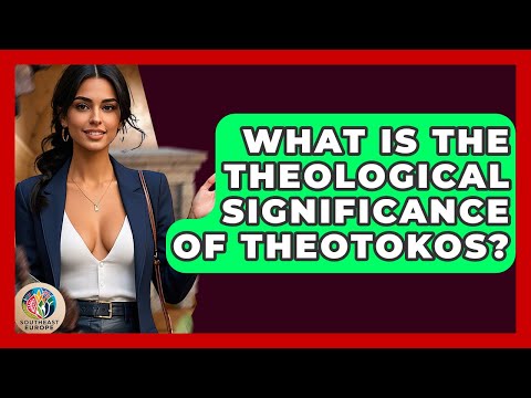 What Is The Theological Significance Of Theotokos? - TalkingSoutheastEurope
