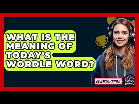 What Is the Meaning of Today's Wordle Word? | Video Gamers Vault News