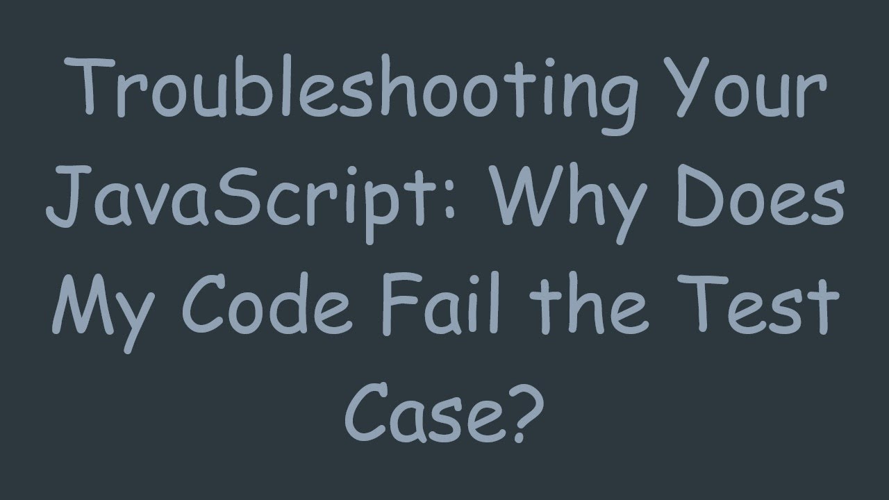 Troubleshooting Your JavaScript: Why Does My Code Fail the Test Case?