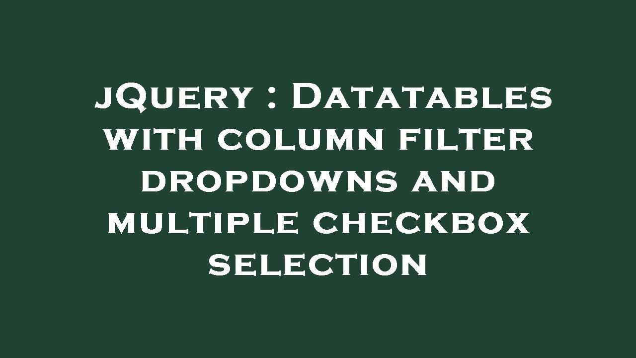 jQuery : Datatables with column filter dropdowns and multiple checkbox selection