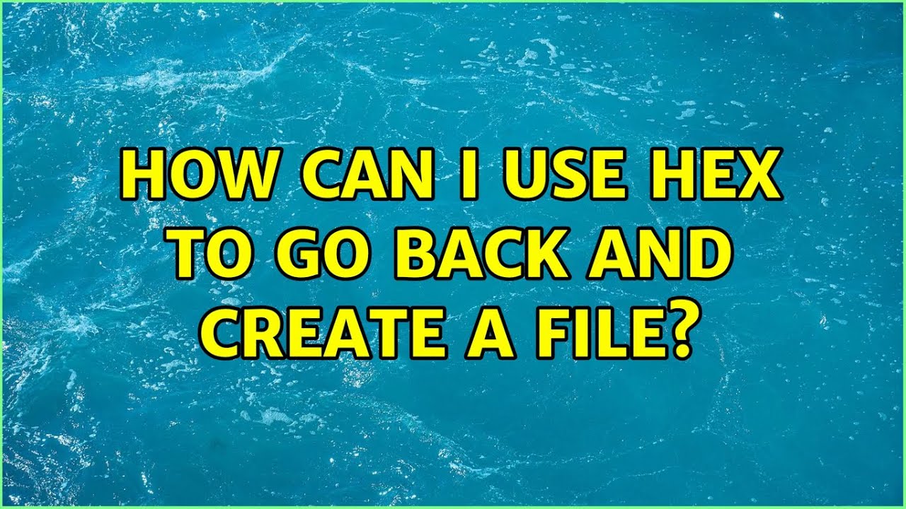 How can I use hex to go back and create a file?
