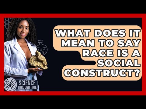 What Does It Mean To Say Race Is A Social Construct? - Science Through Time