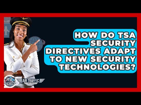 How Do TSA Security Directives Adapt To New Security Technologies? - Air Traffic Insider