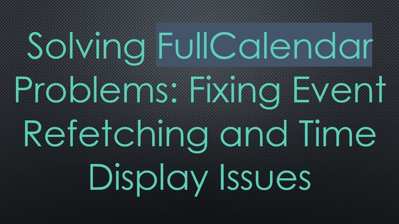 Solving FullCalendar Problems: Fixing Event Refetching and Time Display Issues