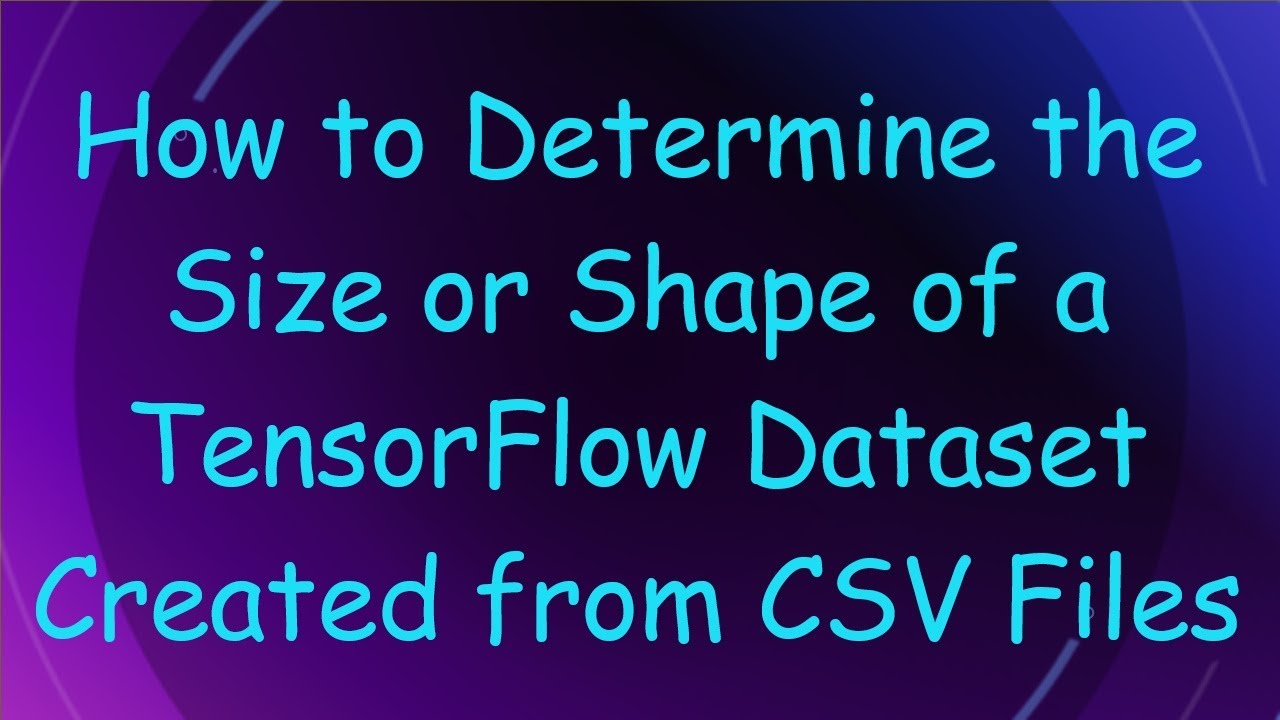 How to Determine the Size or Shape of a TensorFlow Dataset Created from CSV Files