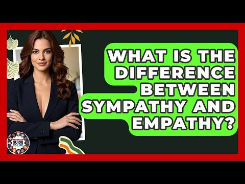 What Is The Difference Between Sympathy And Empathy? - Teenager Guide to Life