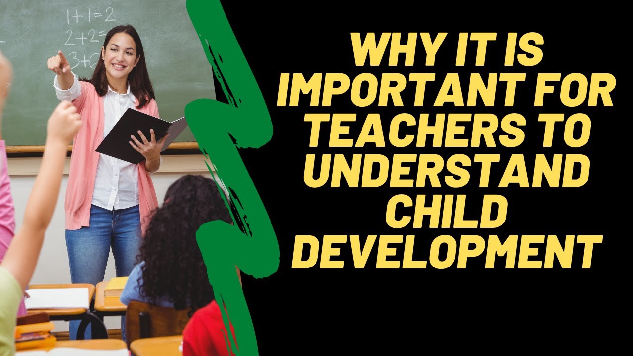 Why is it important for teachers to understand child development?