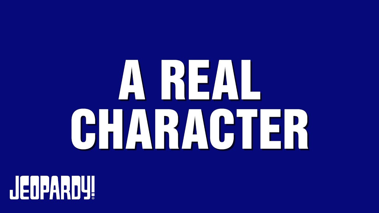 A Real Character | Category | JEOPARDY!