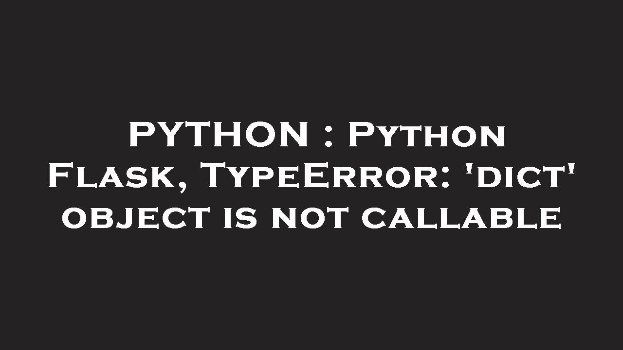 PYTHON : Python Flask, TypeError: 'dict' object is not callable