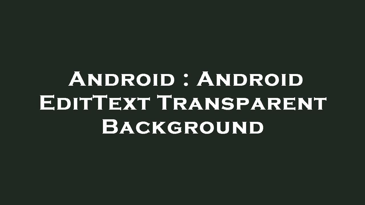 Android : Android EditText Transparent Background