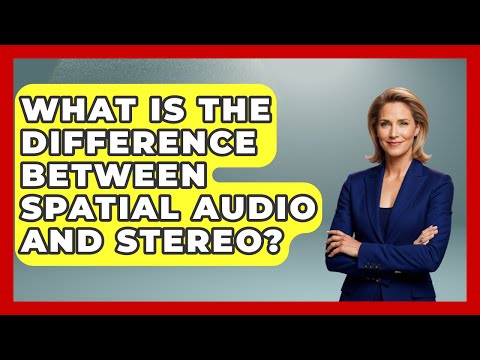 What Is The Difference Between Spatial Audio And Stereo? - Emerging Tech Insider