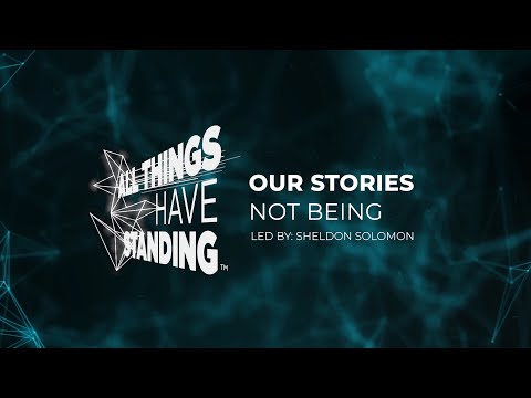 All Things Have Standing: 1.4 -- Our Stories -- Not Being