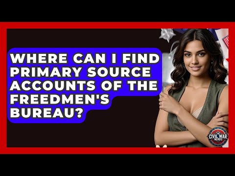 Where Can I Find Primary Source Accounts Of The Freedmen's Bureau? - The Civil War Nerds