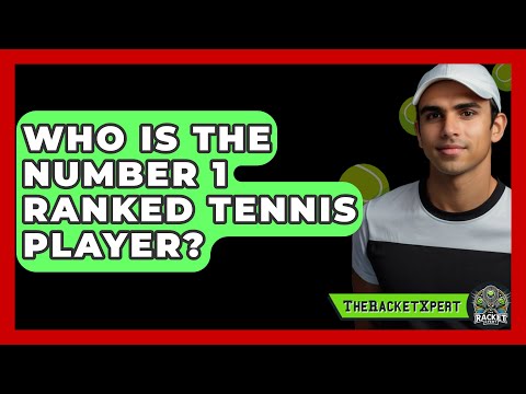 Who Is The Number 1 Ranked Tennis Player? - The Racket Xpert
