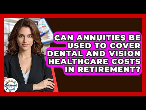 Can Annuities Be Used To Cover Dental And Vision Healthcare Costs In Retirement?