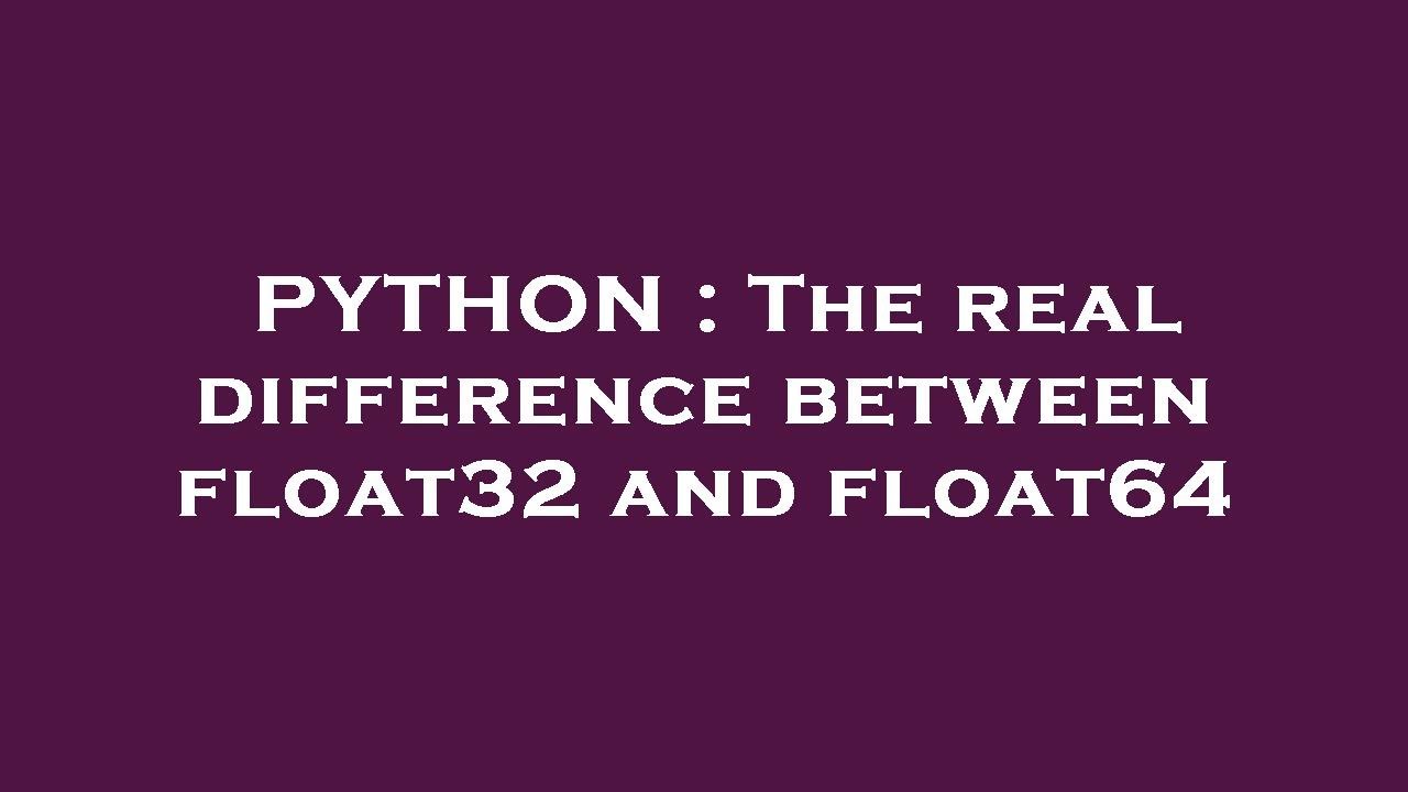 PYTHON : The real difference between float32 and float64