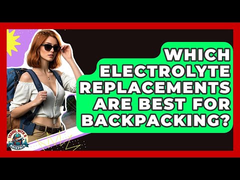 Which Electrolyte Replacements Are Best For Backpacking? - Travel With A Backpack