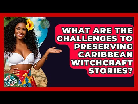What Are The Challenges To Preserving Caribbean Witchcraft Stories? - The Caribbean Expert