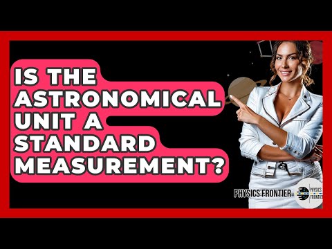 Is The Astronomical Unit A Standard Measurement? - Physics Frontier